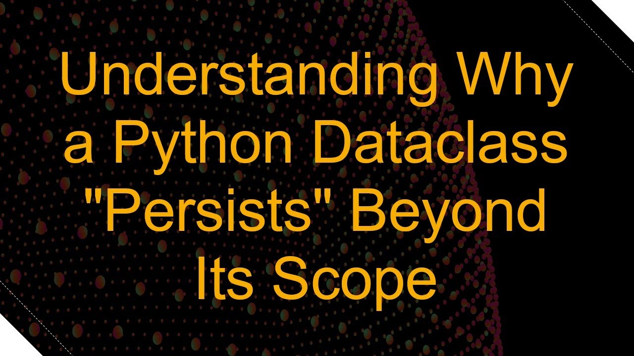 Understanding Why a Python Dataclass "Persists" Beyond Its Scope - YouTube