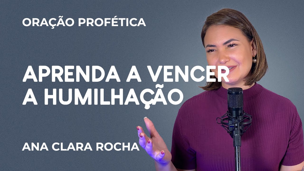 ORAÇÃO PROFÉTICA - APRENDA A VENCER A HUMILHAÇÃO / Ana Clara Rocha ...