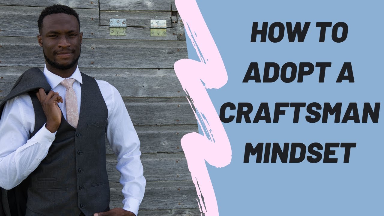 How to Adopt a Craftsman Mindset | Following Up Your Passion With ...