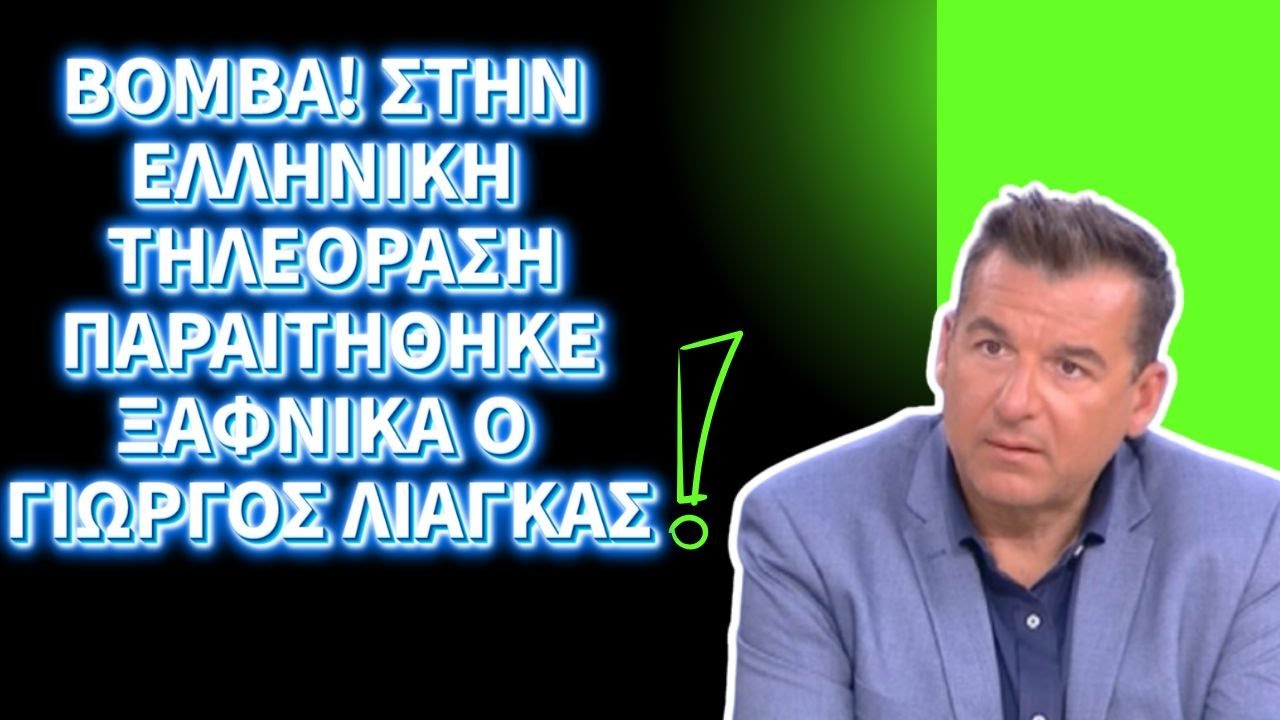 ΒΟΜΒΑ! ΣΤΗΝ ΕΛΛΗΝΙΚΗ ΤΗΛΕΟΡΑΣΗ ΠΑΡΑΙΤΗΘΗΚΕ ΞΑΦΝΙΚΑ Ο ΓΙΩΡΓΟΣ ΛΙΑΓΚΑΣ ...