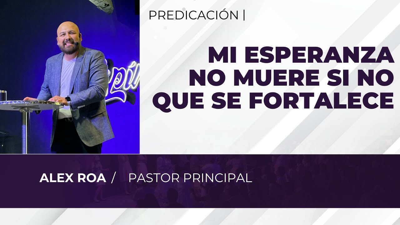 MI ESPERANZA NO MUERE SINO QUE SE FORTALECE | Pastor Alex Roa - YouTube