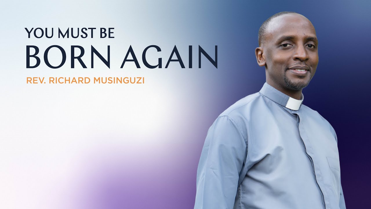 You Must Be Born Again | Rev. Richard Musinguzi - YouTube