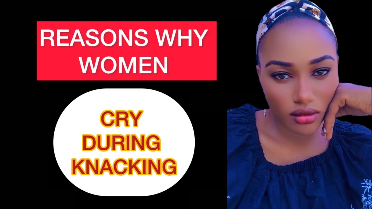 Reasons Why Women CRY During KNACKING - YouTube