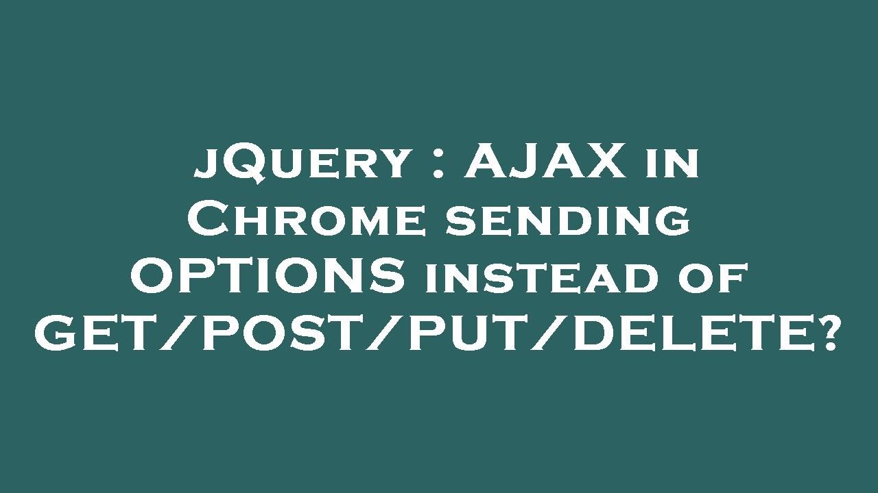 Jquery Ajax In Chrome Sending Options Instead Of Getpostputdelete Youtube