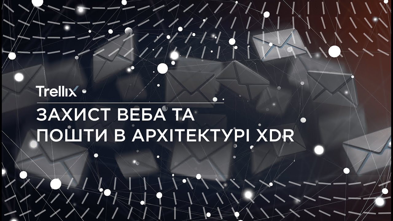 Захист веба та пошти в архітектурі XDR - серія онлайн-дискусій Trellix ...