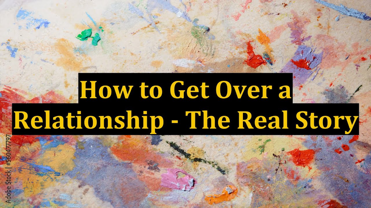 How to Get Over a Relationship - The Real Story - YouTube