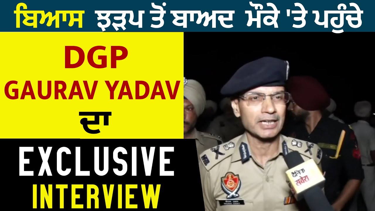 ਬਿਆਸ ਝੜਪ ਤੋਂ ਬਾਅਦ ਮੌਕੇ 'ਤੇ ਪਹੁੰਚੇ DGP Gaurav Yadav ਦਾ Exclusive ...