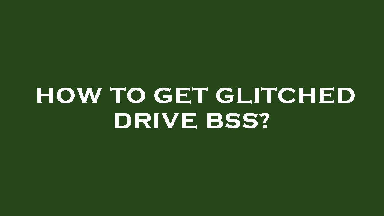 How to get glitched drive bss? - YouTube