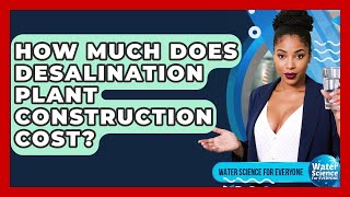 How Much Does Desalination Plant Construction Cost? - Water Science For Everyone