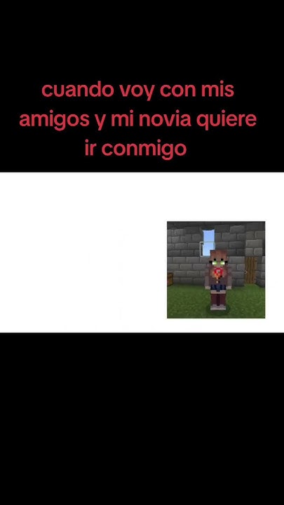 Mi novia no para de decirme que quiere ir conmigo yo: amor ya te dije ...