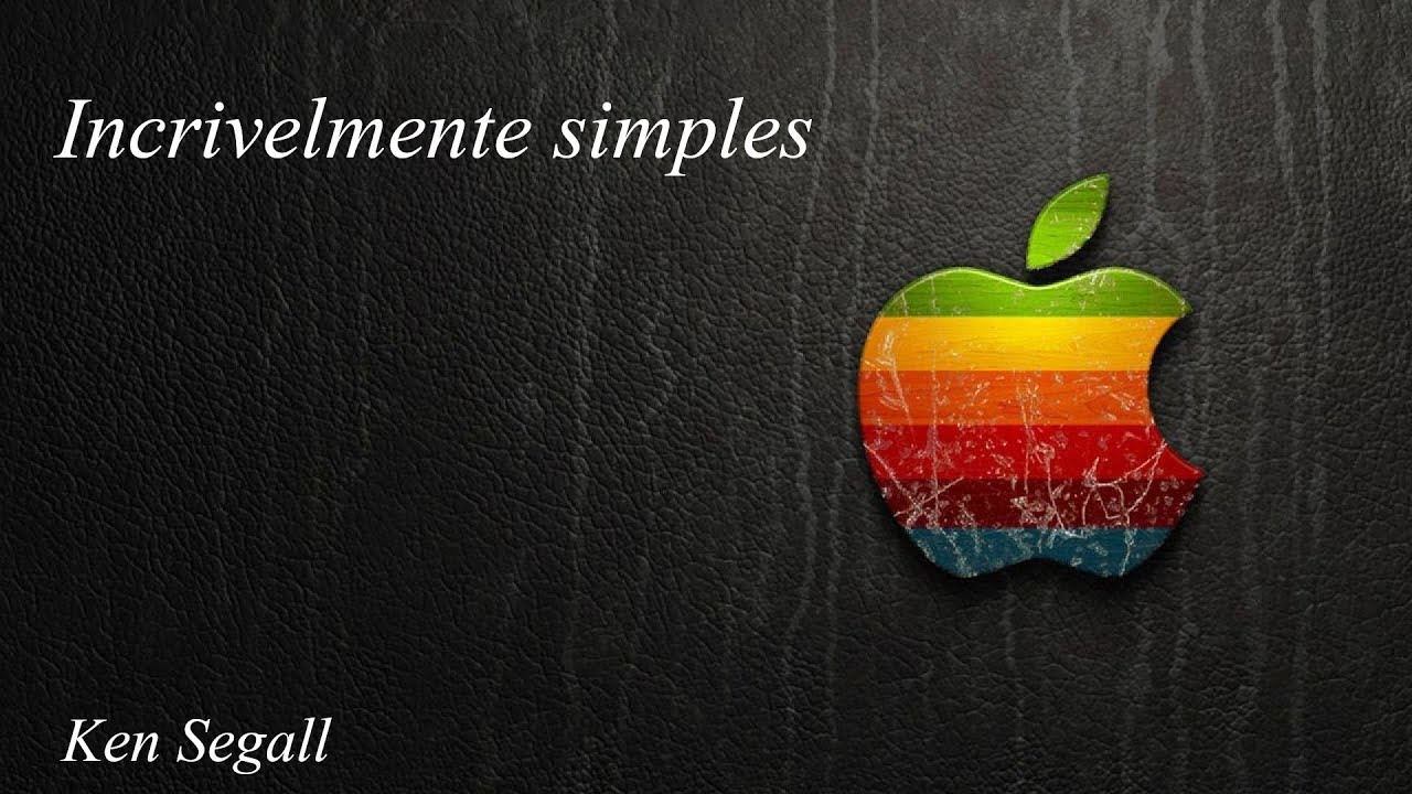 Incrivelmente simples: a obsessão que levou a Apple ao sucesso - Ken ...