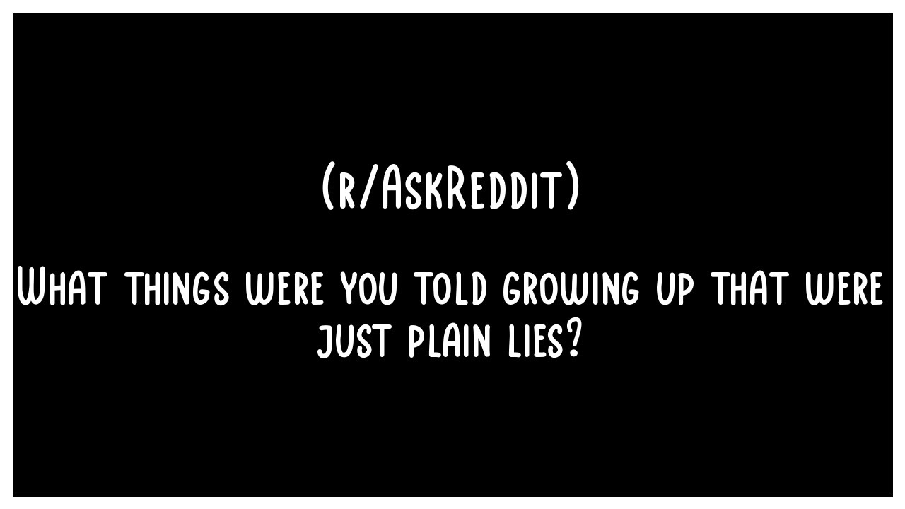 What things were you told growing up that were just plain lies? (r ...