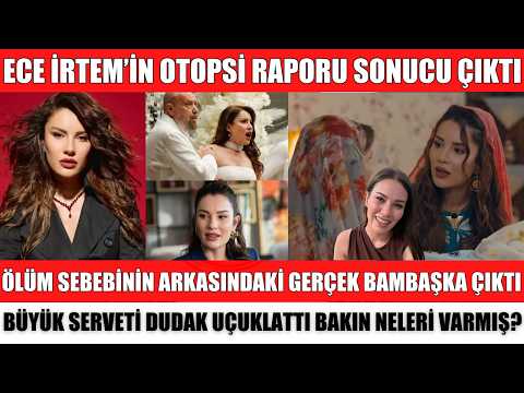 ÜNLÜ OYUNCU ECE İRTEM NEDEN ÖLDÜ OTOPSİ RAPORU SONUCU ŞOKE ETTİ CENAZE TÖRENİ SEDA SAYAN ALİŞAN