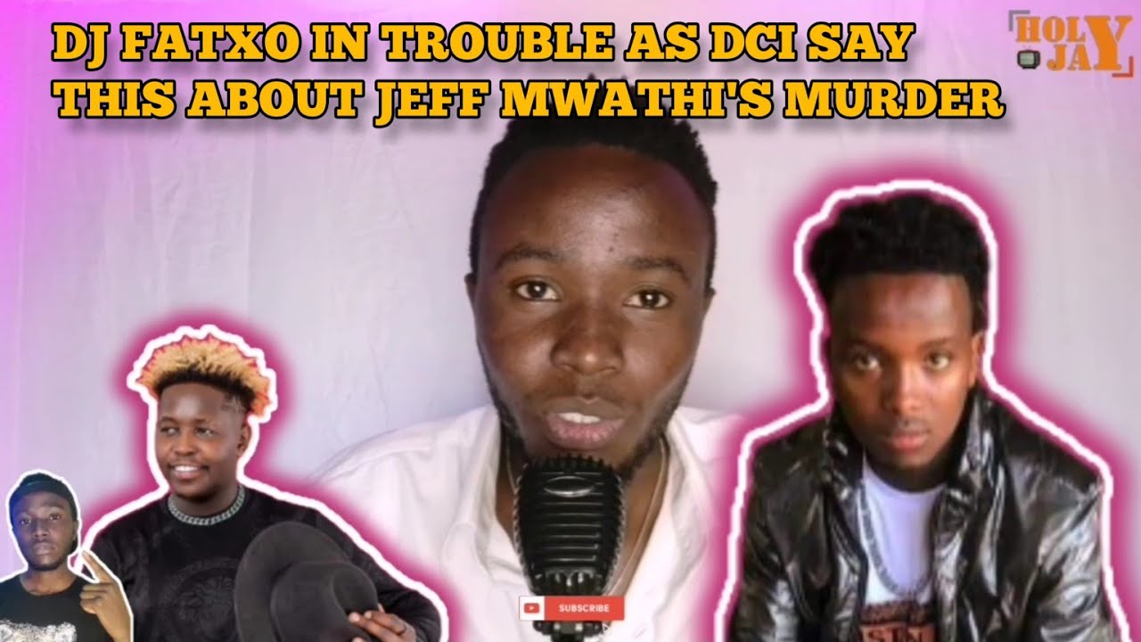 DJ FATXO IN TROUBLE AS DCI SAY THIS ABOUT JEFF MWATHI'S MURDER - YouTube