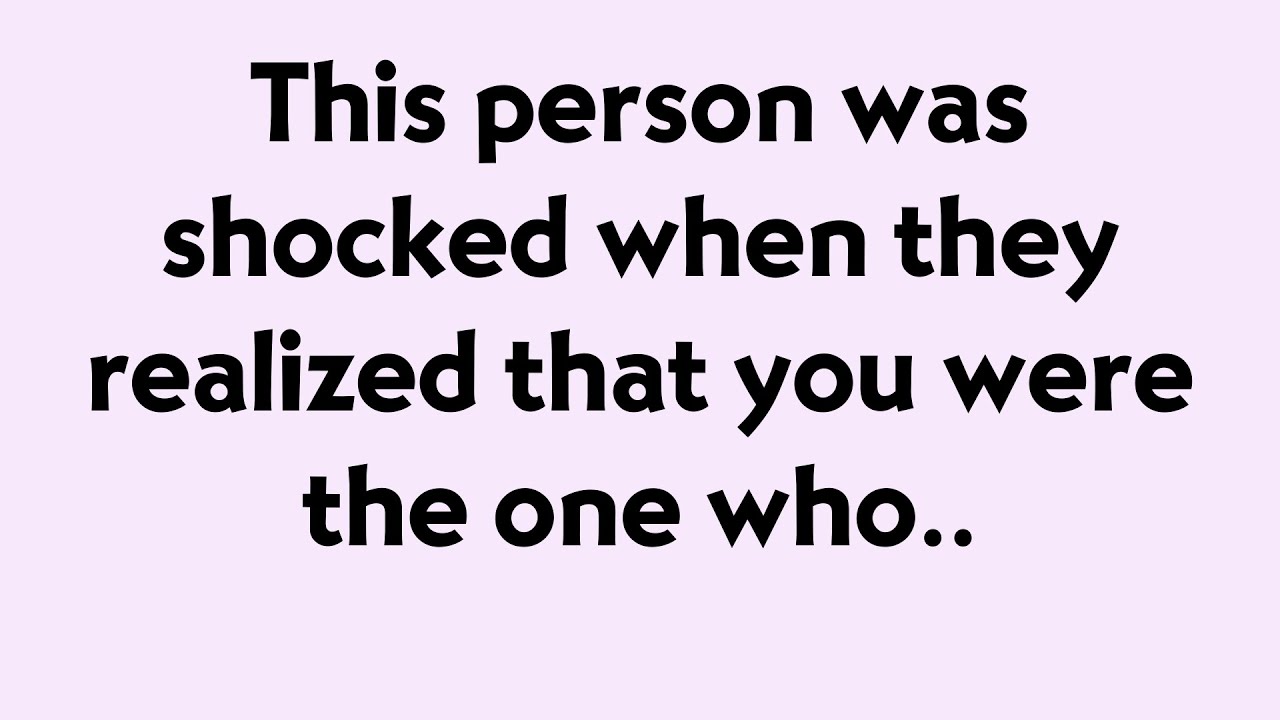 Angels say This person was shocked when they realized that you were the ...