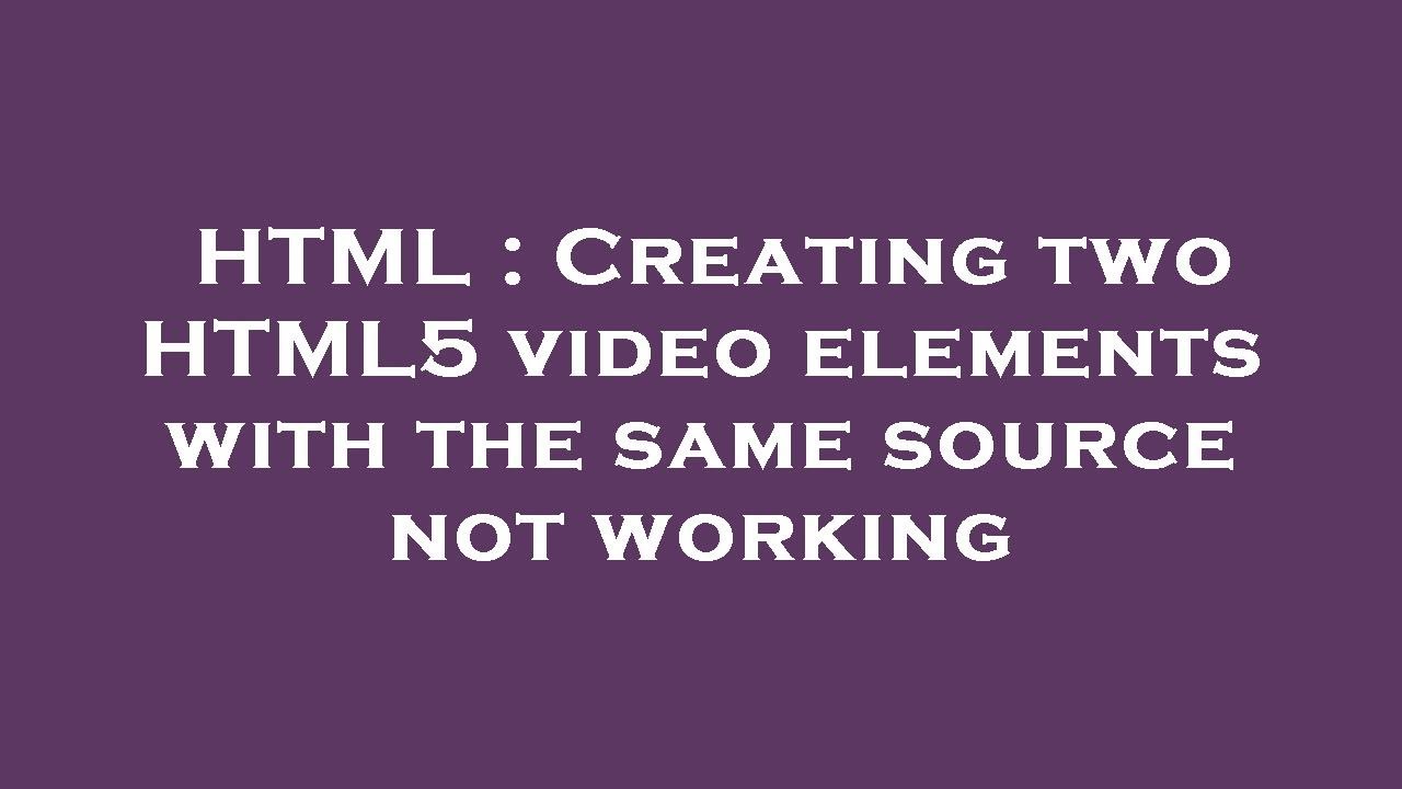 Html Creating Two Html5 Video Elements With The Same Source Not Working Youtube