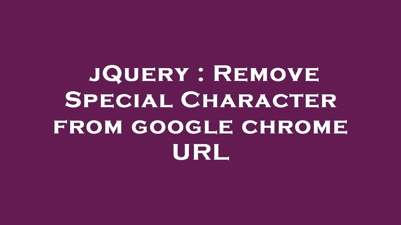 JQuery Remove Special Character From Google Chrome URL YouTube JQuery Remove Special Character From Google Chrome URL YouTube