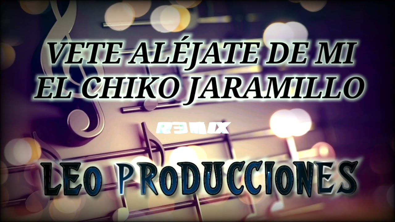 Remix - Vete Aléjate De Mi - El Chiko Jaramillo - Leo Producciones ... Remix - Vete Aléjate De Mi - El Chiko Jaramillo - Leo Producciones ...