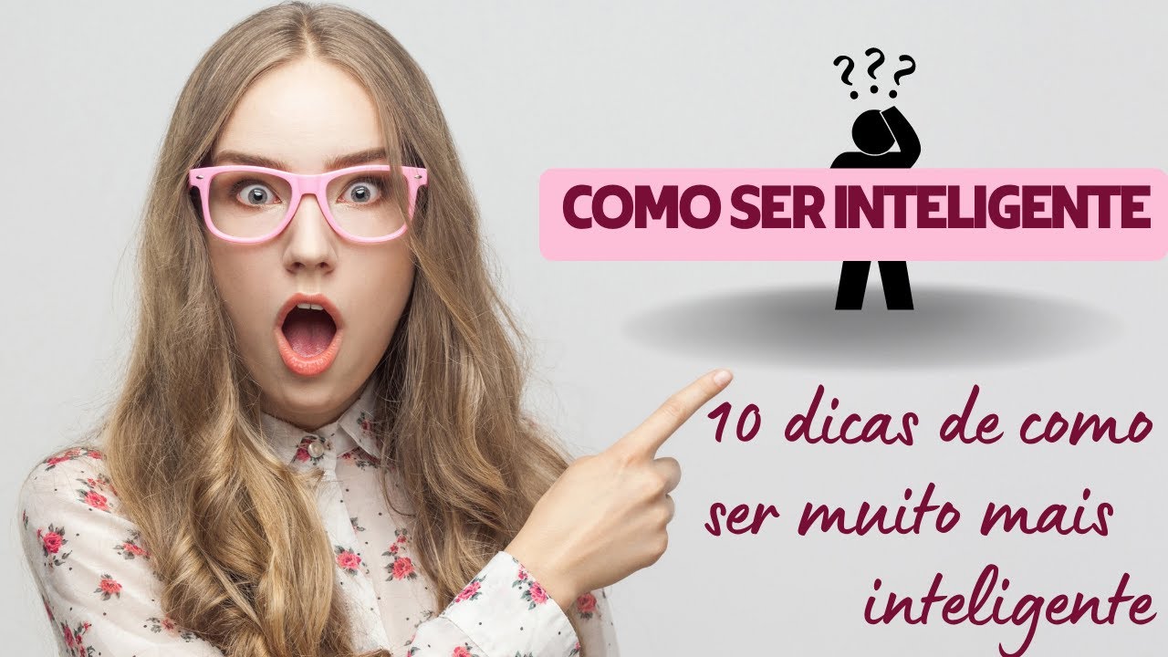 COMO SER INTELIGENTE 10 DICAS QUE TE AJUDARAM A SER MAIS INTELIGENTE DE ...