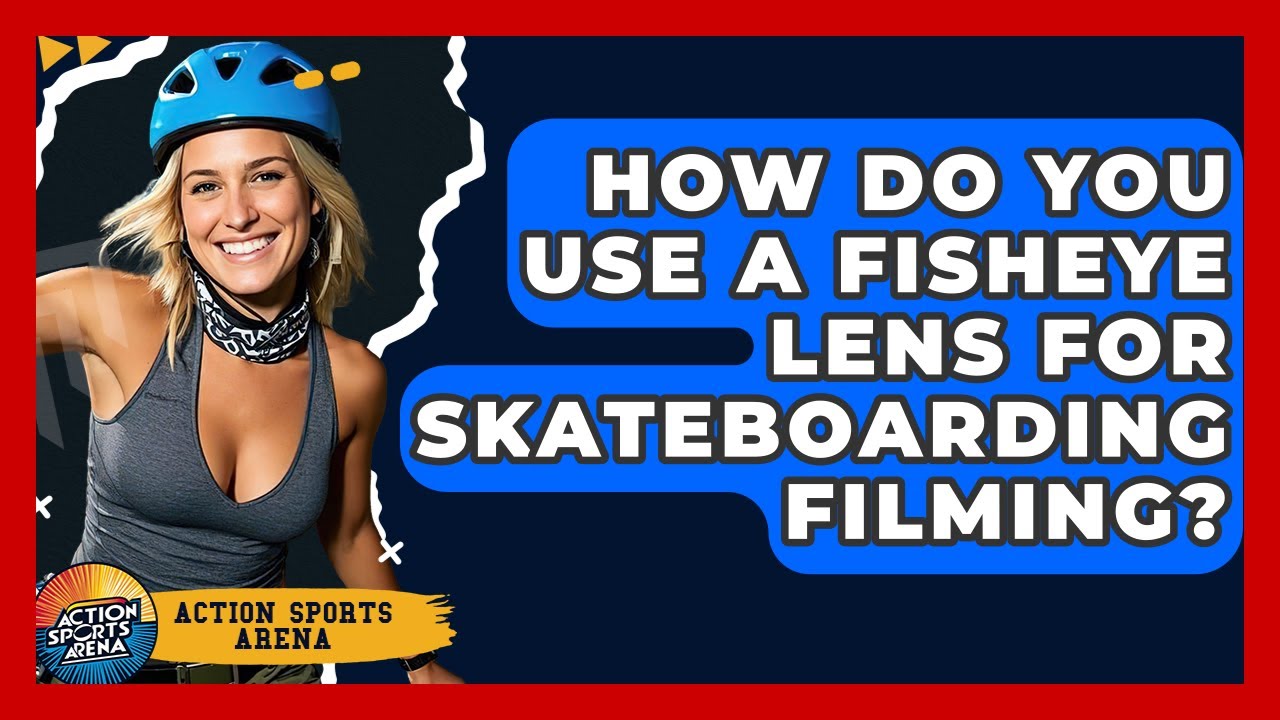 How Do You Use A Fisheye Lens For Skateboarding Filming? - Action ...