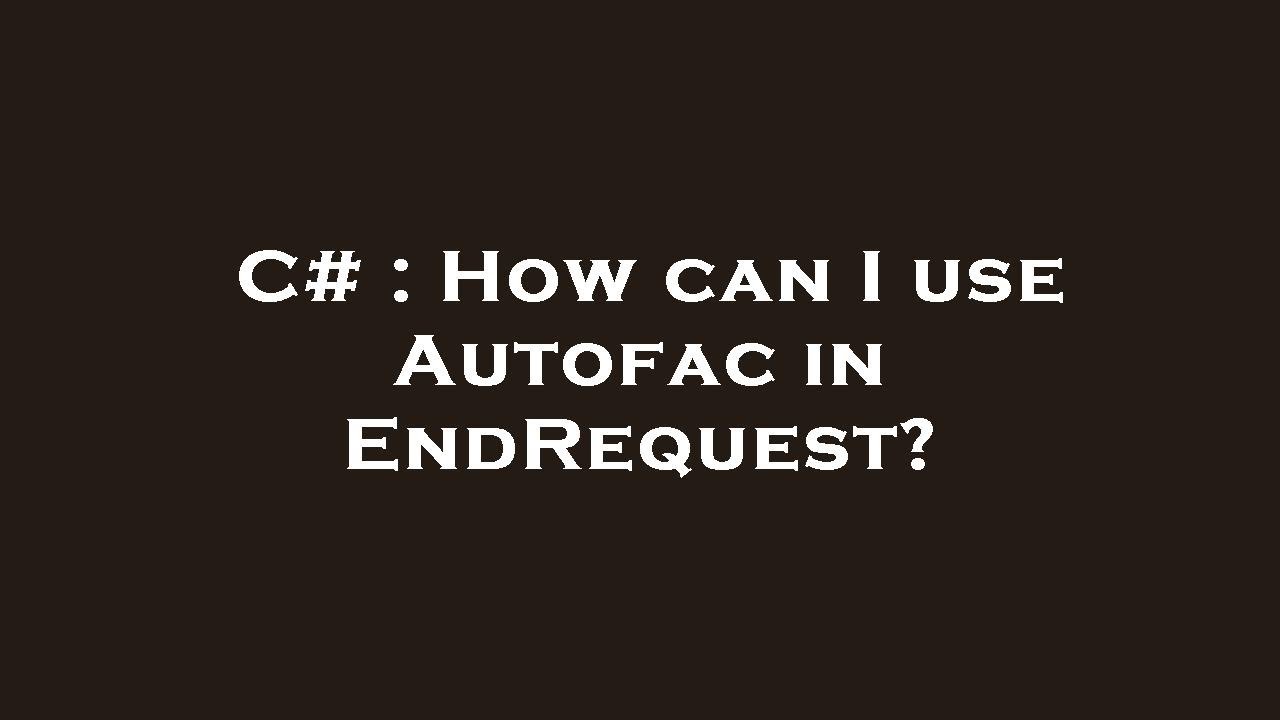 C# : How can I use Autofac in EndRequest? - YouTube