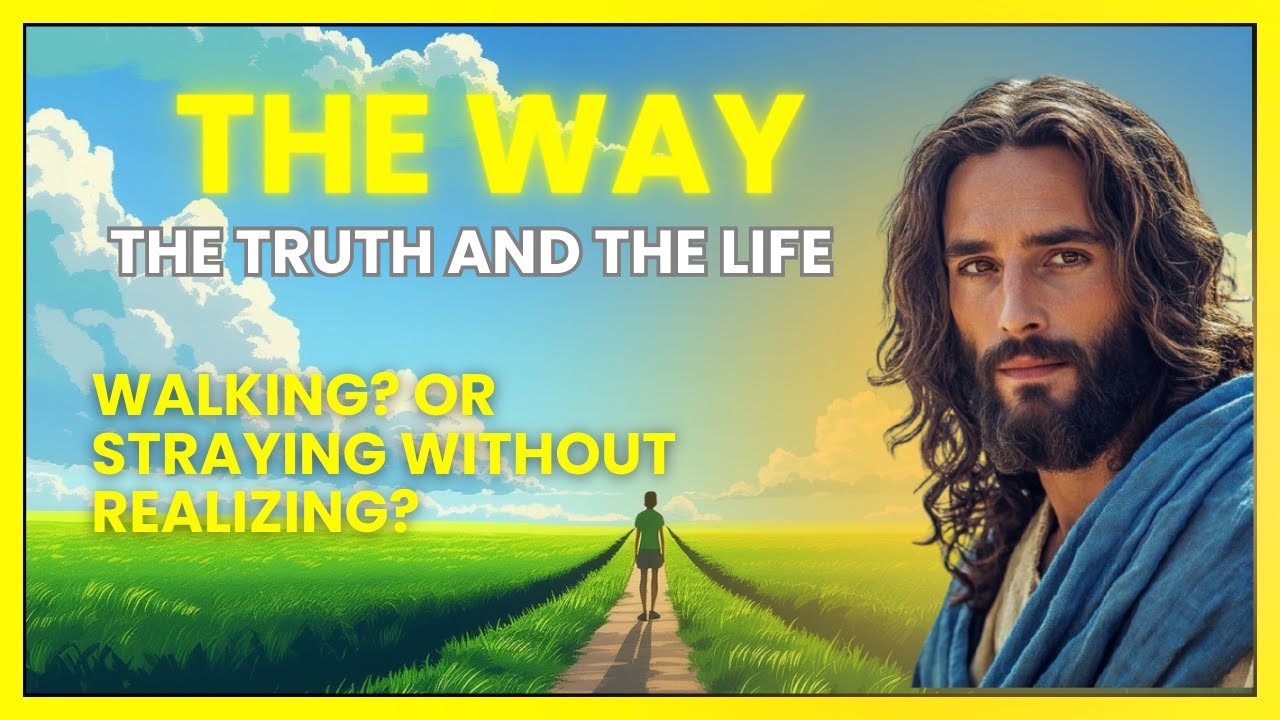 The Way The Truth and Life. Walking? Or Straying Without Realizing ...