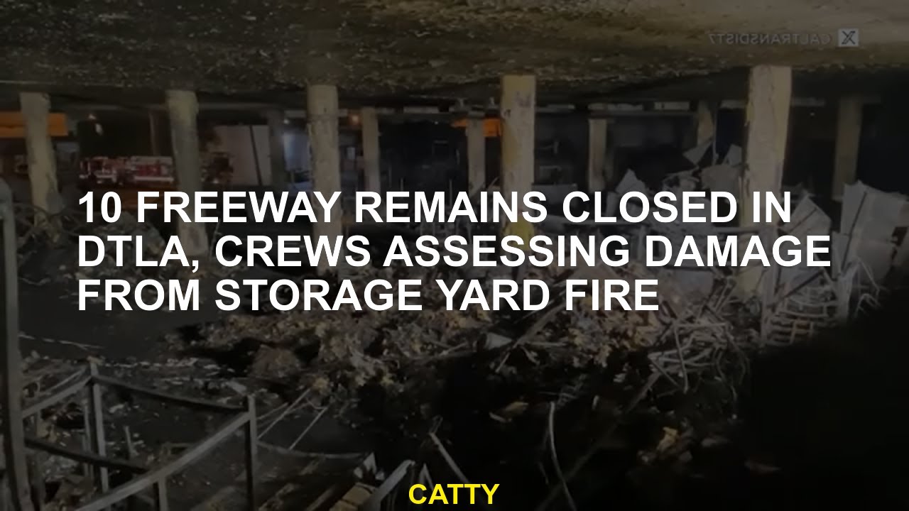 10 Freeway remains closed in DTLA, crews assessing damage from storage ...