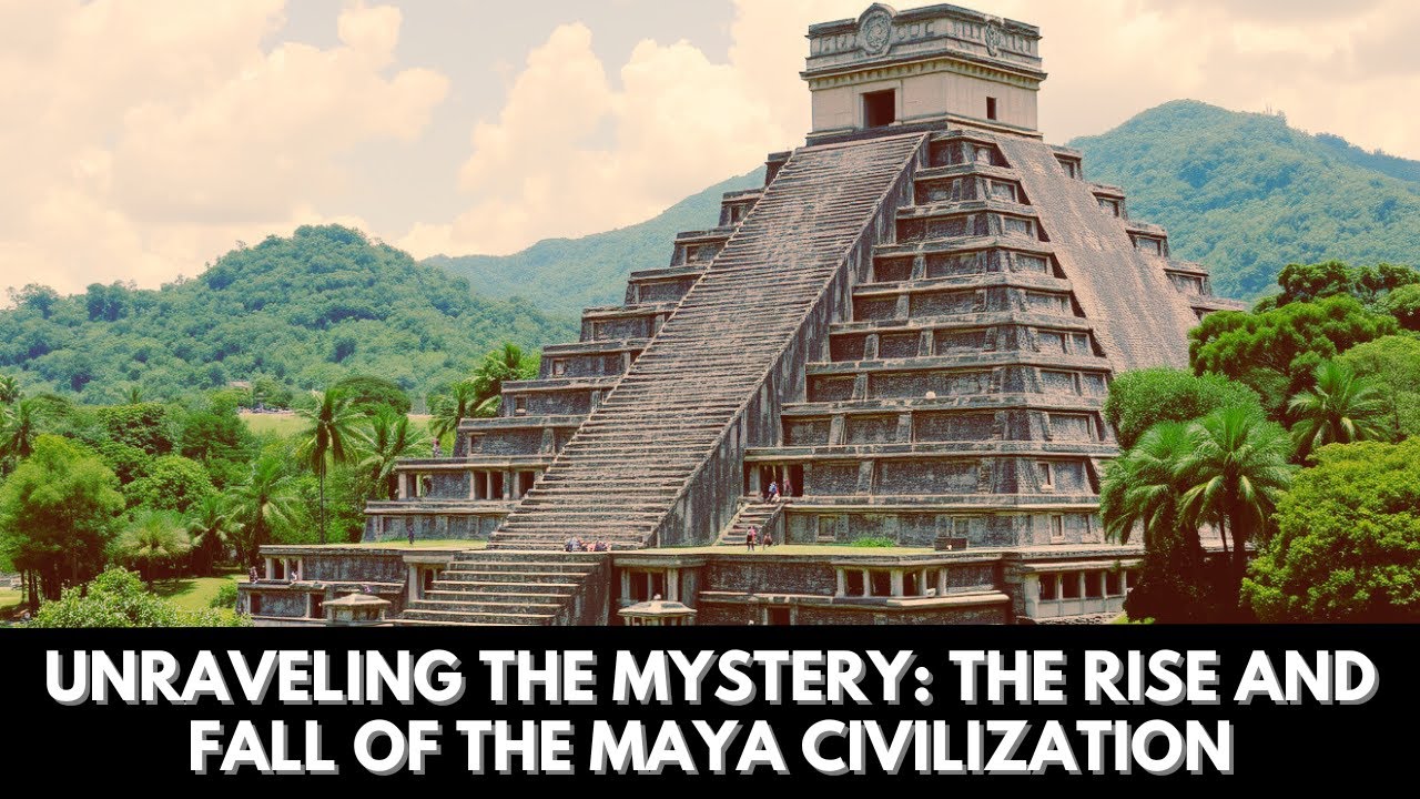 UNRAVELING THE MYSTERY: THE RISE AND FALL OF THE MAYA CIVILIZATION ...