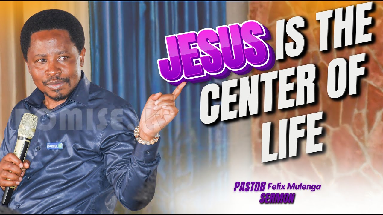 JESUS IS THE CENTRE OF LIFE | Pastor Felix Mulenga - YouTube