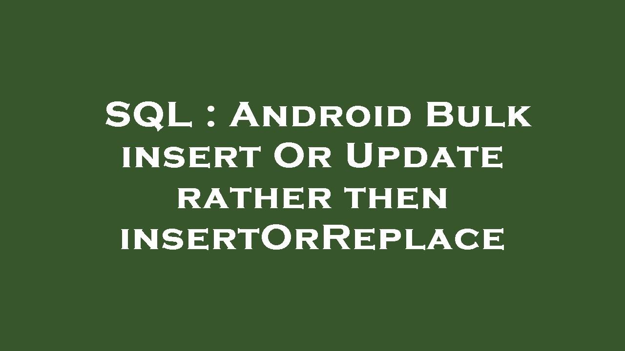 SQL Android Bulk Insert Or Update Rather Then InsertOrReplace YouTube SQL Android Bulk Insert Or Update Rather Then InsertOrReplace YouTube
