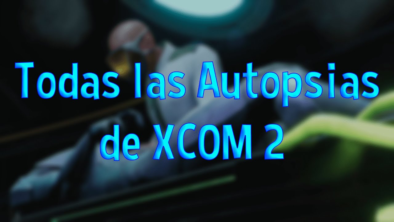 Todas las Autopsias y Análisis de XCOM 2 - YouTube