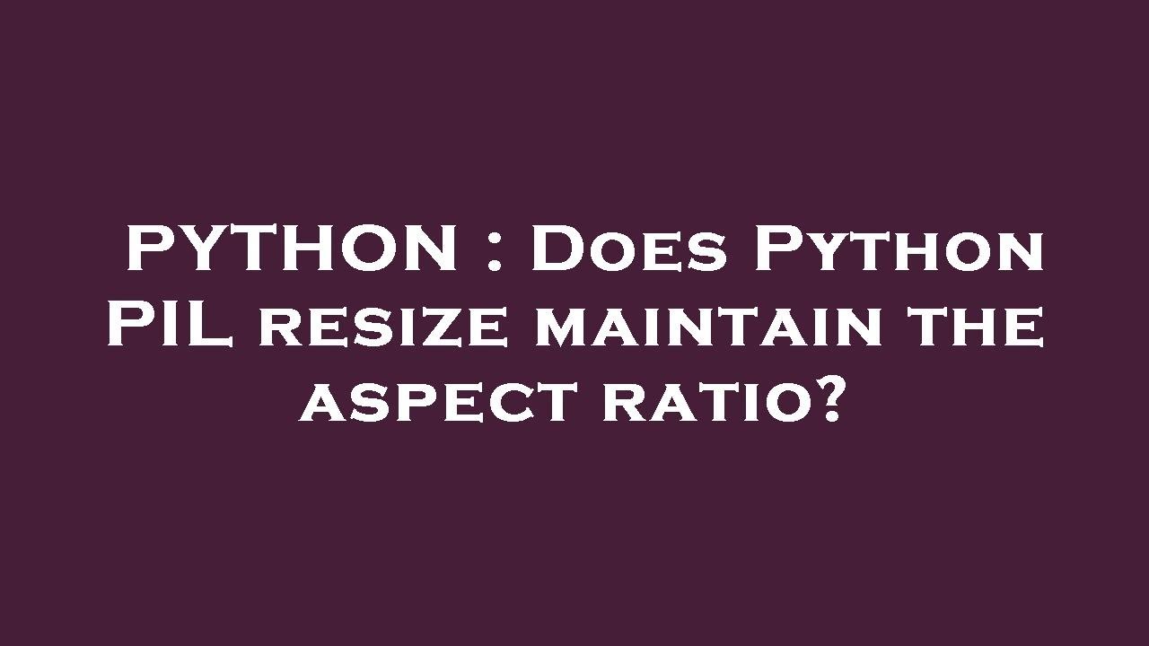 Python Does Python Pil Resize Maintain The Aspect Ratio Youtube