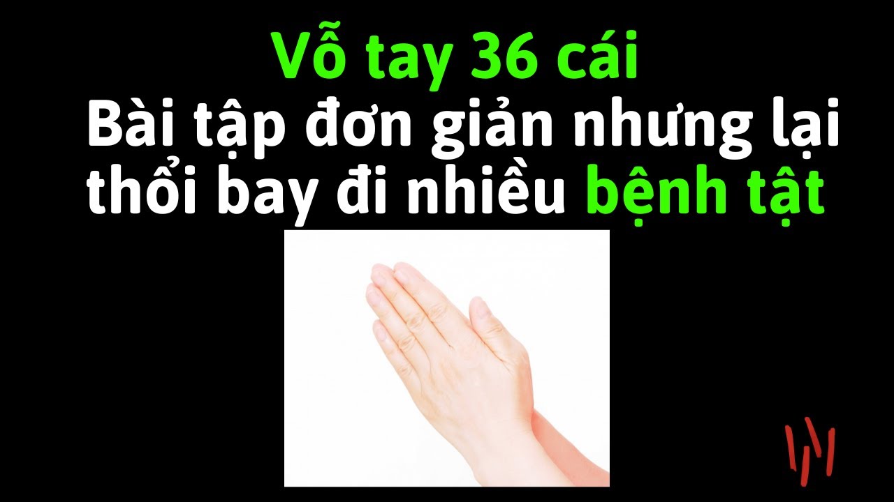 Vỗ tay 36 cái, bài tập đơn giản nhưng lại thổi bay đi nhiều bệnh tật ...