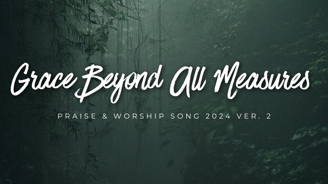 Grace Beyond All Measures - Ver 2 | Praise & Worship Song 2024 #praise ...