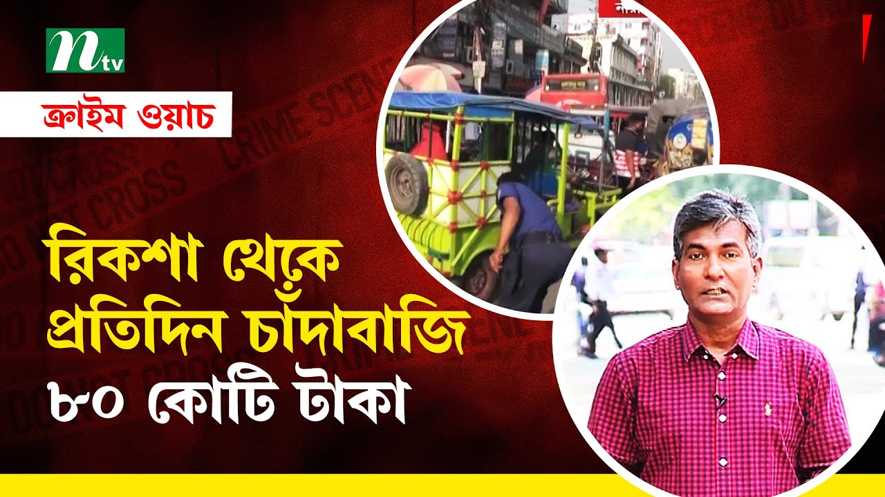 রিকশা থেকেই প্রতিদিন চাঁদাবাজি ৮০ কোটি টাকা | Crime Watch | NTV ...