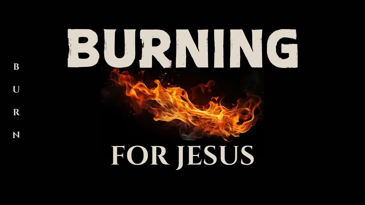 BURNING FOR JESUS || Living A Life Of Fire - YouTube