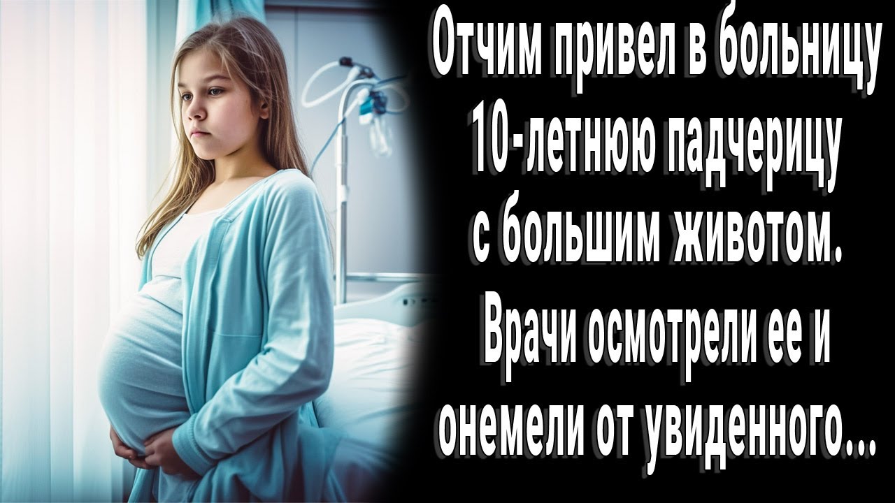 Отчим привел в больницу падчерицу с большим животом Врач осмотрел ее и