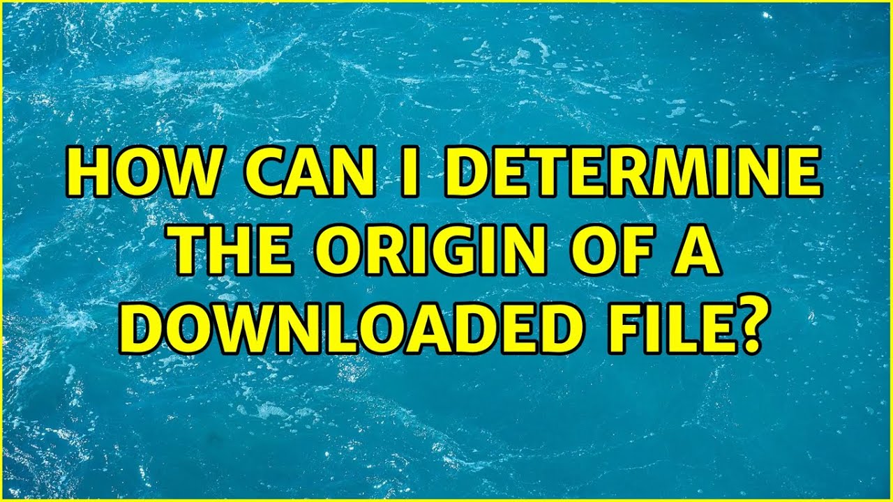 How can I determine the origin of a downloaded file? (2 Solutions ...