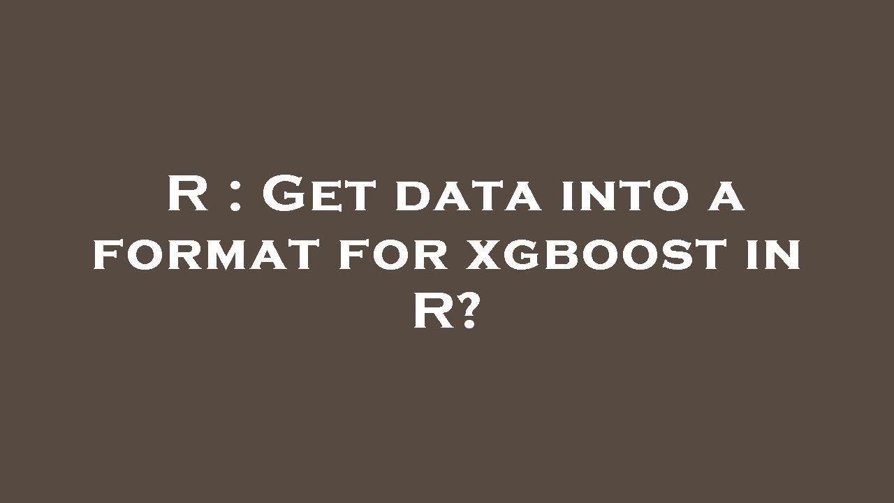R Get Data Into A Format For Xgboost In R Youtube