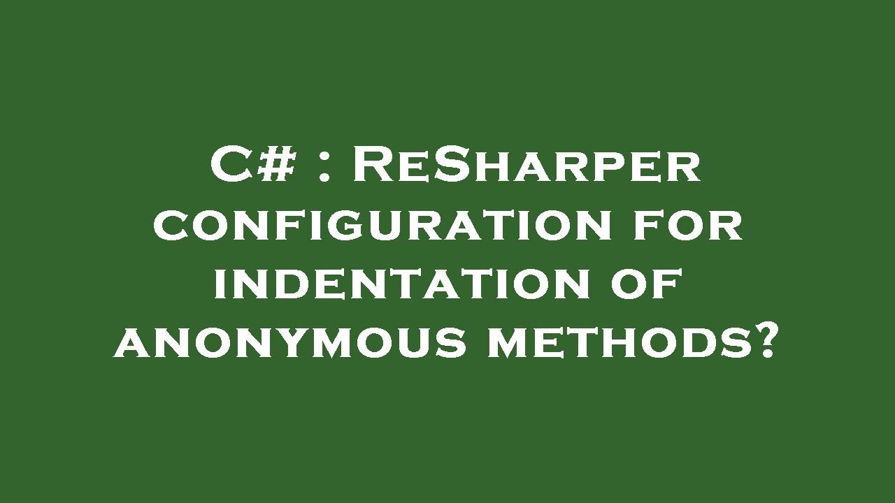 C Resharper Configuration For Indentation Of Anonymous Methods