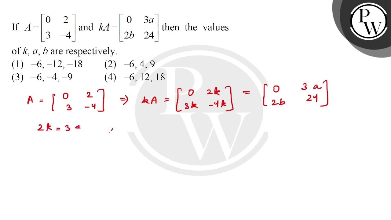 If \( A=\left[\begin{array}{cc}0 & 2 \\ 3 & -4\end{array}\right] \) and \( k A=\left[\begin{arra ...