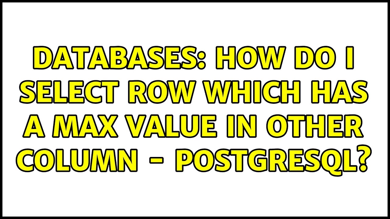 Databases How Do I Select Row Which Has A Max Value In Other Column PostgreSQL YouTube Databases How Do I Select Row Which Has A Max Value In Other Column PostgreSQL YouTube