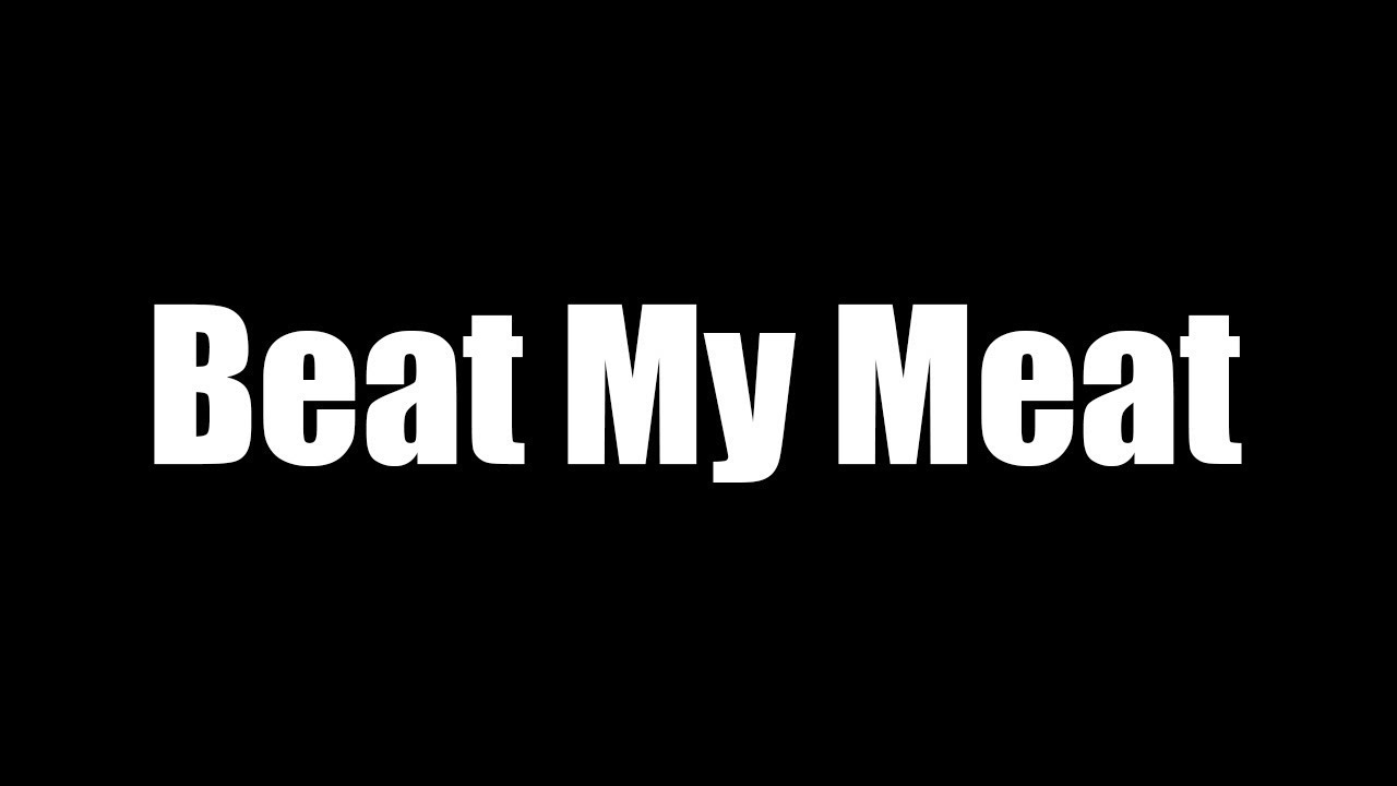 I beat my meat so hard - YouTube