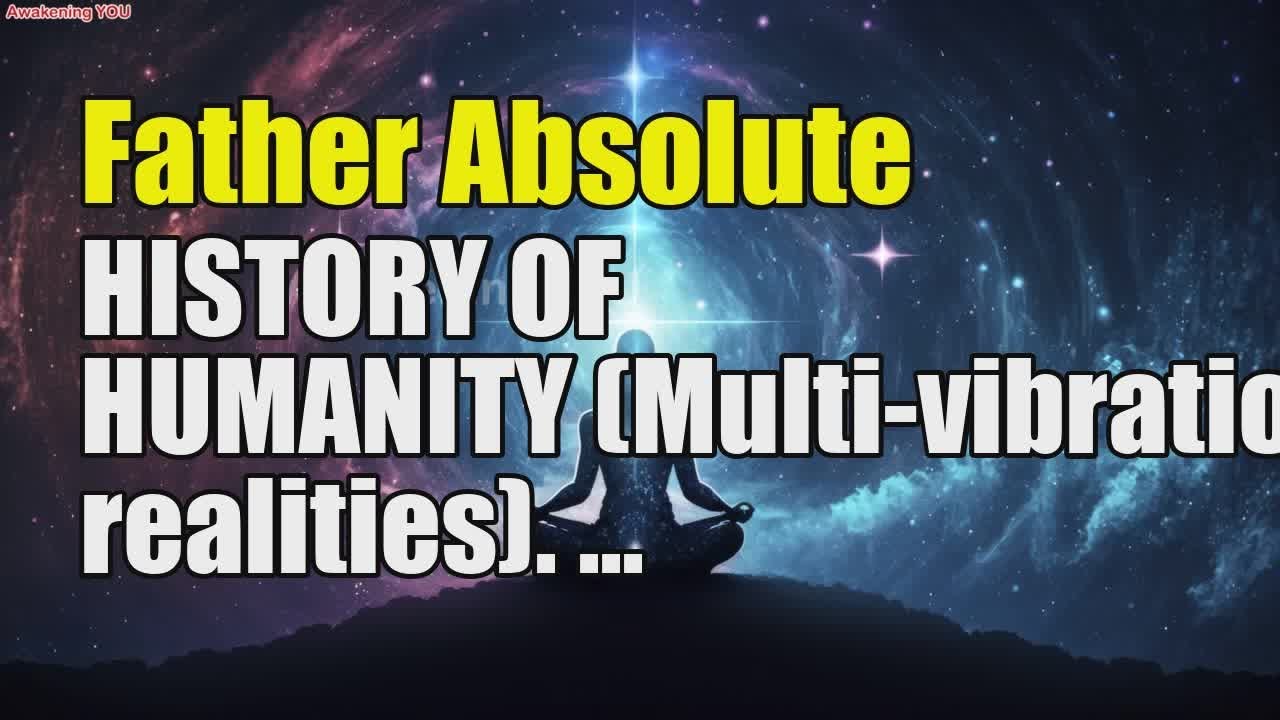 Father Absolute ~ HISTORY OF HUMANITY Multi vibrational realities - YouTube