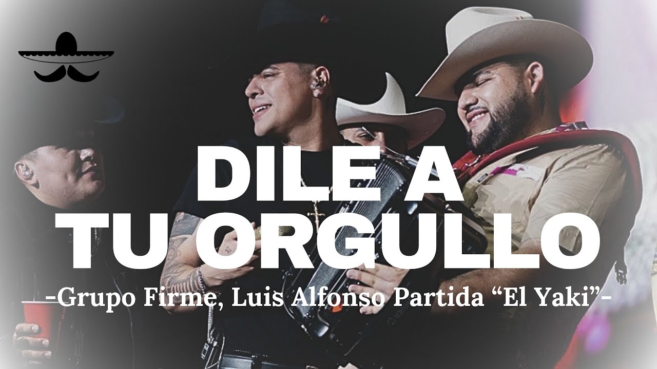 Grupo Firme, Luis Alfonso Partida "El Yaki" - DILE A TU ORGULLO (LETRA ...