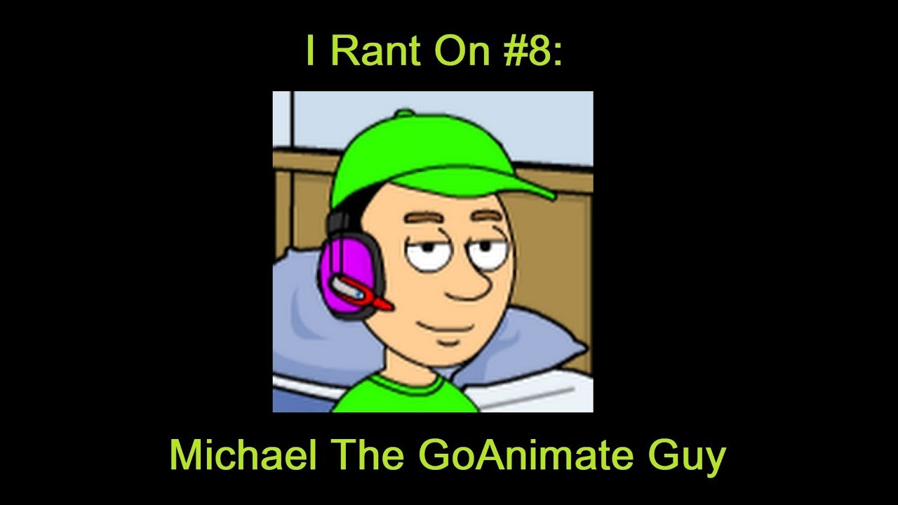 I Rant On #8: Michael The GoAnimate Guy (WARNING: APRIL FOOLS JOKE ...