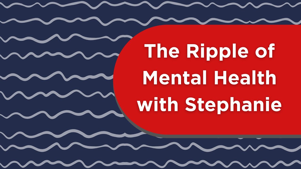 The Ripple of Mental Health with Stephanie - YouTube