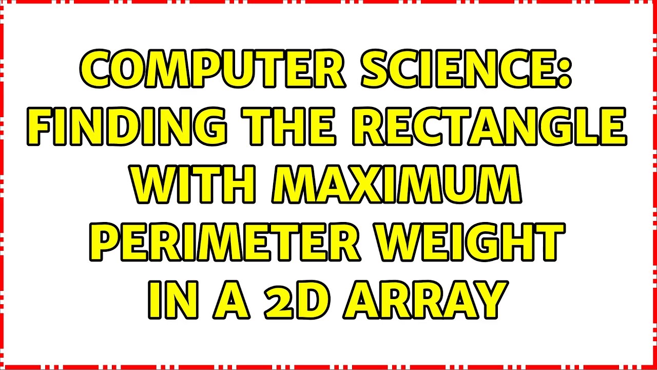 Computer Science: Finding the rectangle with maximum perimeter weight in a 2D array - YouTube