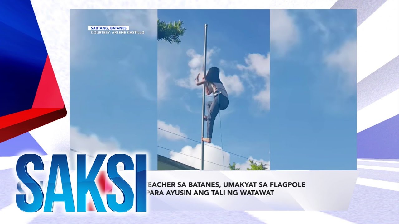 SAKSI Recap: Teacher sa Batanes, umakyat sa flagpole para ...