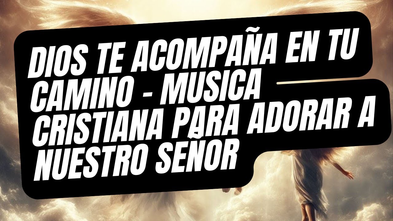 DIOS te acompaña en tu camino - musica cristiana para adorar a nuestro ...